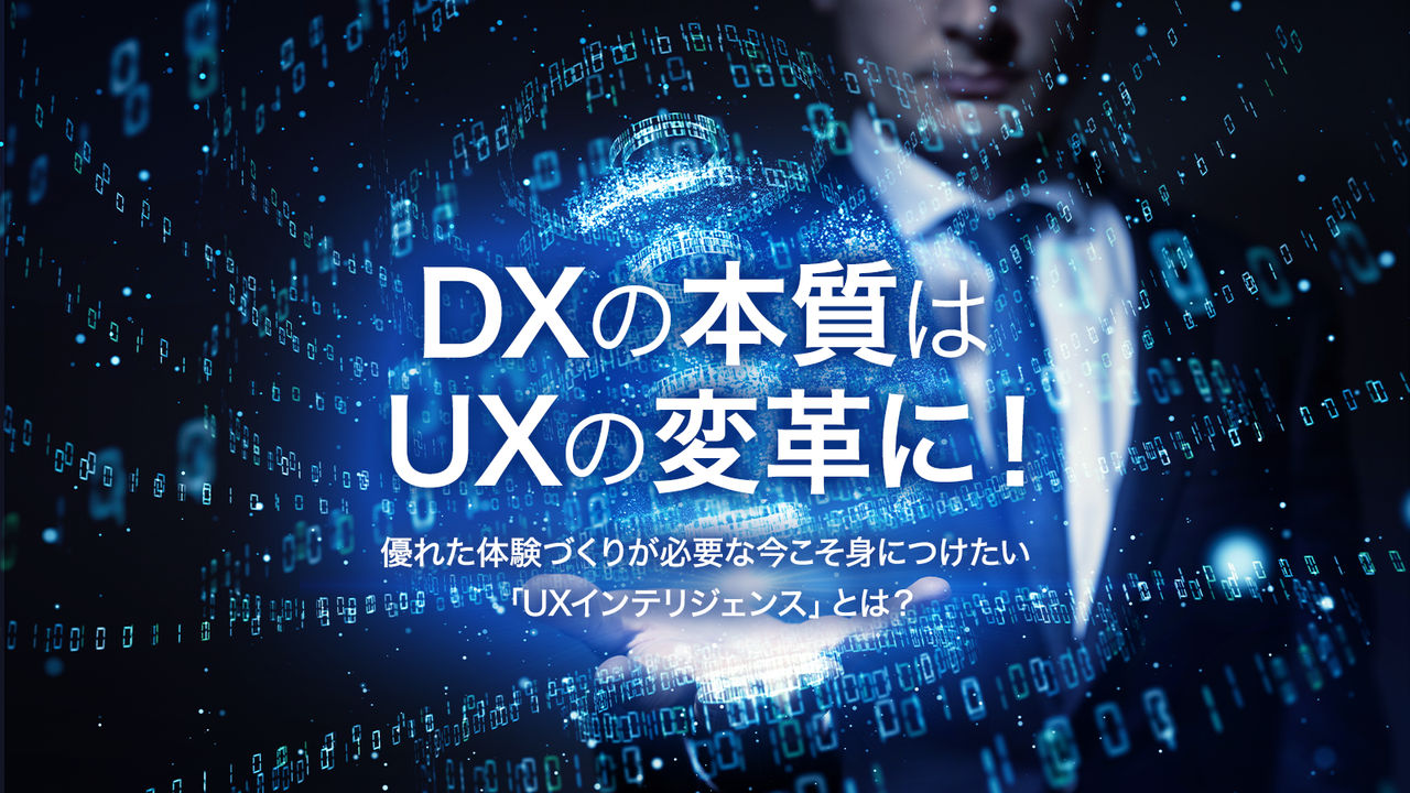 DXの本質はUXの変革に！優れた体験づくりが必要な今こそ身につけたい「UXインテリジェンス」とは？
