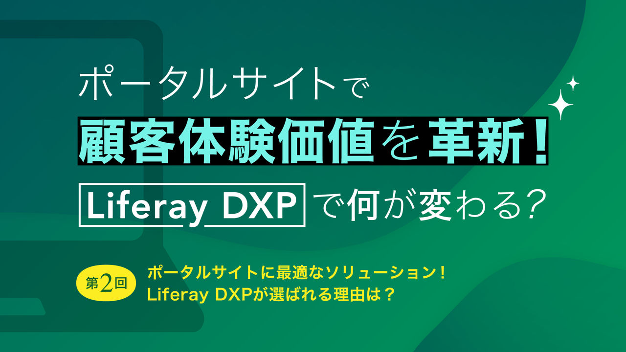 ポータルサイトで顧客体験価値を革新！Liferay DXPで何が変わる？ 第2回：ポータルサイトに最適なソリューション！Liferay DXPが選ばれる理由は？