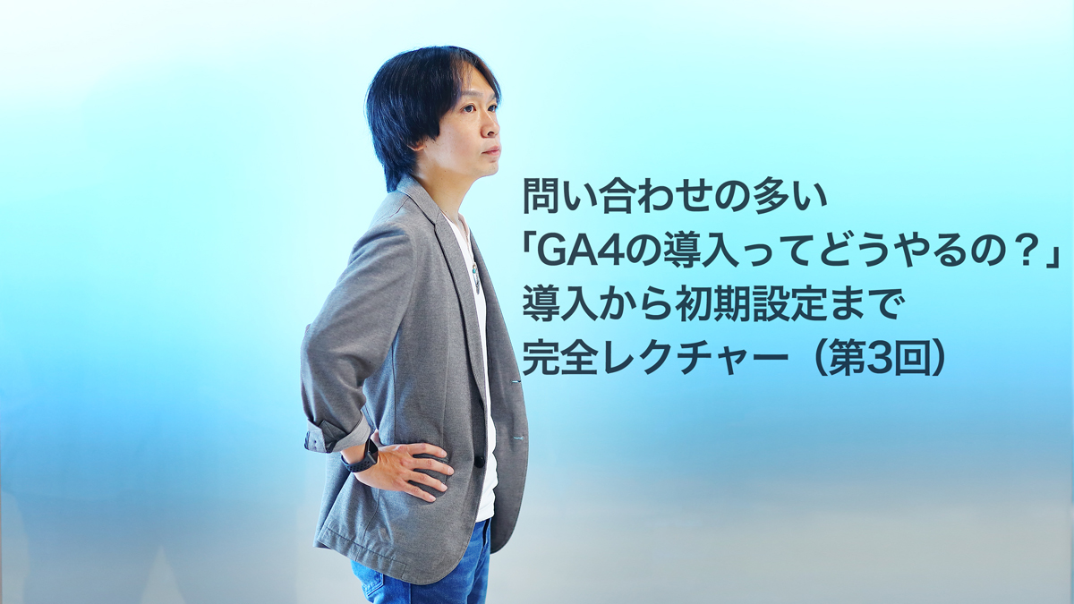 問い合わせの多い「GA4の導入ってどうやるの？」導入から初期設定まで完全レクチャー（第3回） | KNOWLEDGE CHARGE | 電通デジタル
